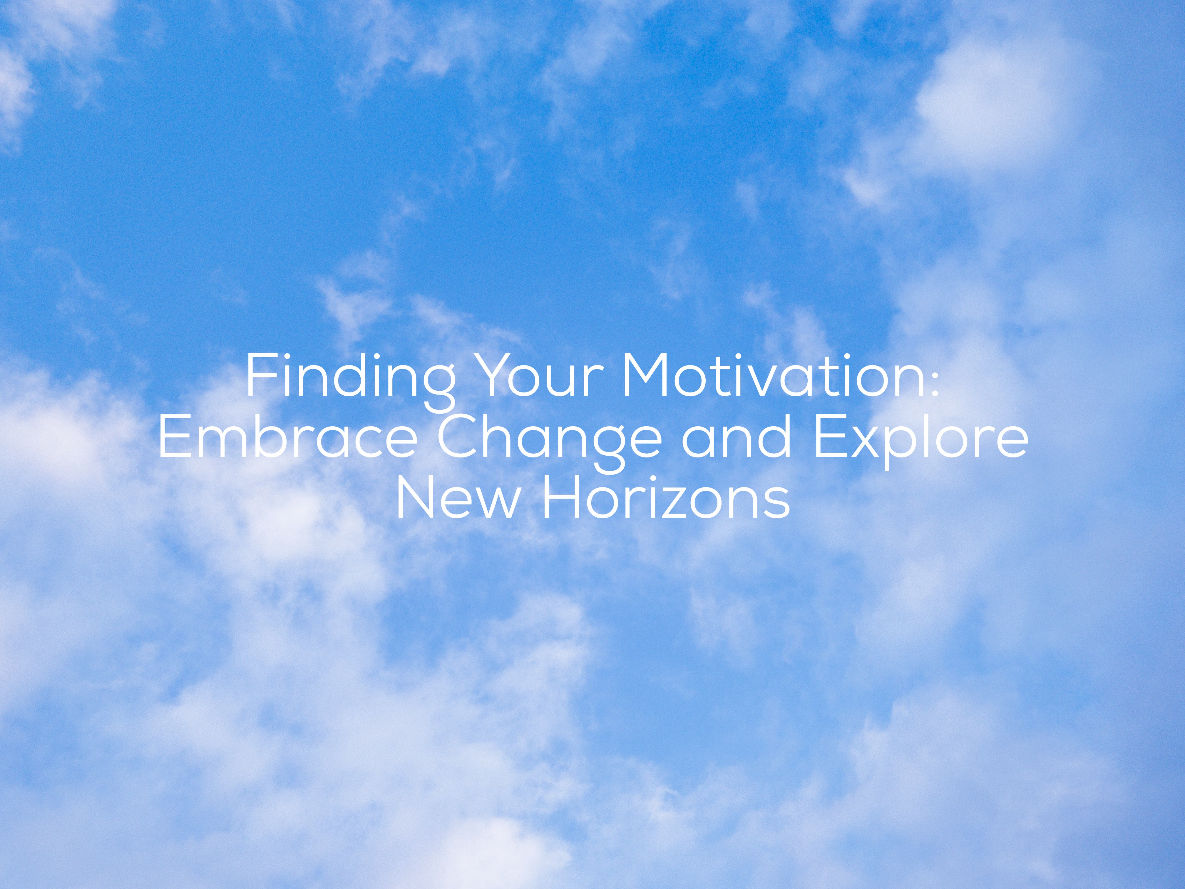 Finding Your Motivation: Embrace Change and Explore New Horizons ...